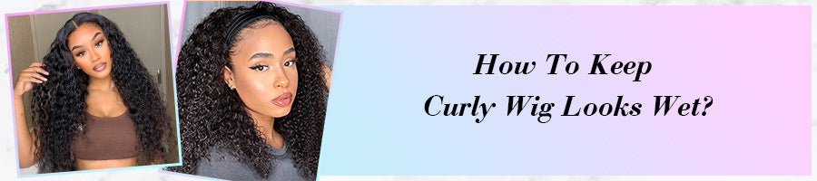 How To Keep Curly Wig Looking Wet – CurlyMe Hair